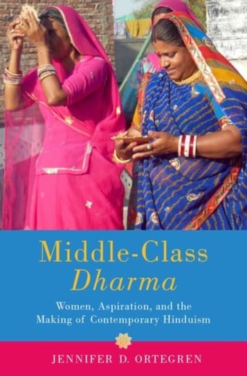 Middle-Class Dharma: Women, Aspiration, and the Making of Contemporary ...