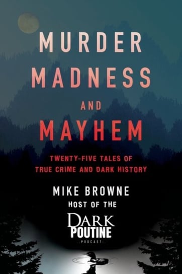 Murder, Madness and Mayhem. Twenty-Five Tales of True Crime and Dark History - Mike Browne ...