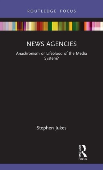 News Agencies: Anachronism or Lifeblood of the Media System? - Stephen Jukes | Książka w Empik