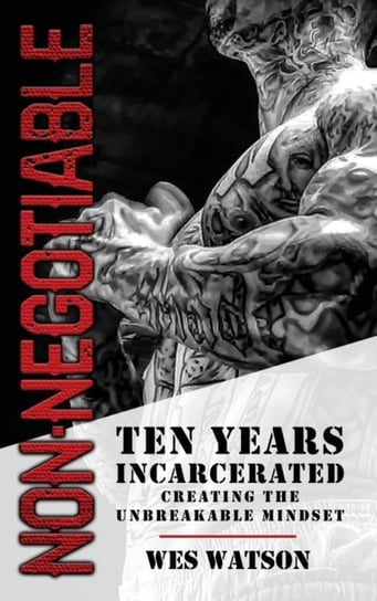 Non-Negotiable: Ten Years Incarcerated- Creating the Unbreakable ... Non-Negotiable: Ten Years Incarcerated- Creating the Unbreakable ...