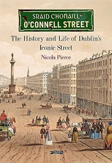 OConnell Street: The History and Life of Dublins Iconic Street - Nicola ...
