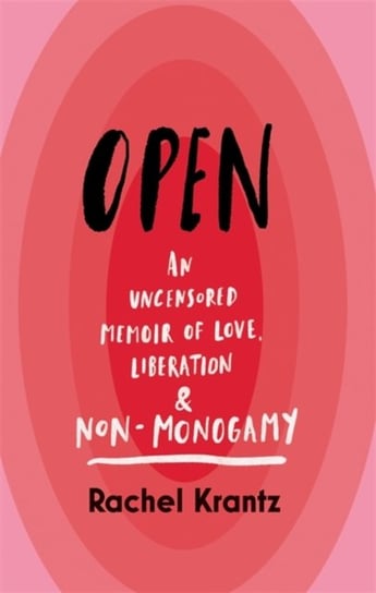Open: An Uncensored Memoir of Love, Liberation, Polyamory and Non ...