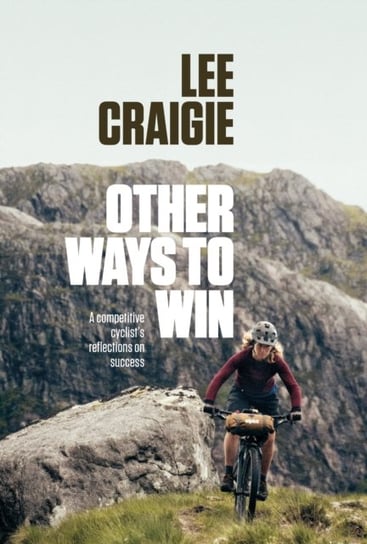 Other Ways to Win: A competitive cyclist's reflections on success - Lee ...