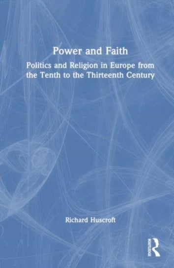 Power and Faith: Politics and Religion in Western Europe from the Tenth ...