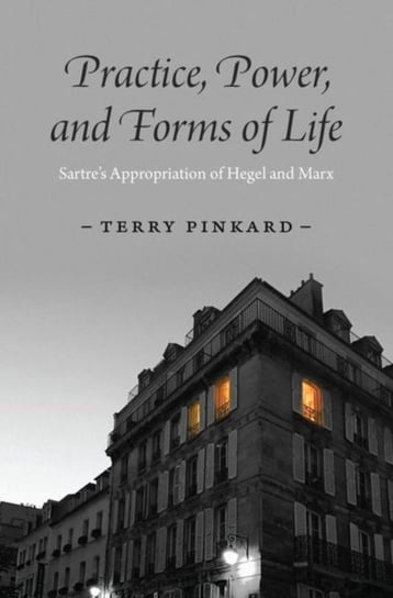 Practice, Power, and Forms of Life: Sartres Appropriation of Hegel and ...
