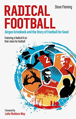 Radical Football: Jurgen Griesbeck and the Story of Football for Good - Steve Fleming | Książka ...