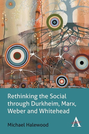 Rethinking the Social through Durkheim, Marx, Weber and Whitehead ...