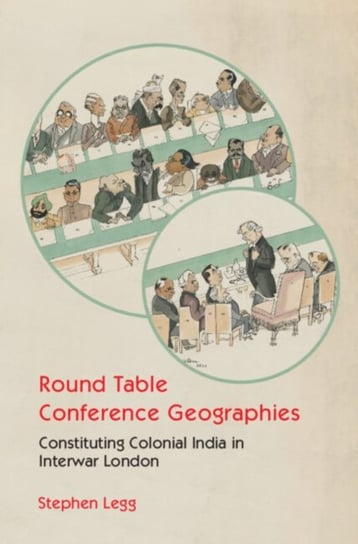 Round Table Conference Geographies: Constituting Colonial India in ...