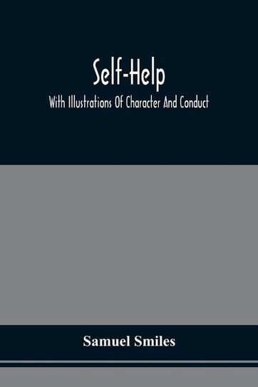 Self-Help; With Illustrations Of Character And Conduct - Smiles Samuel ...
