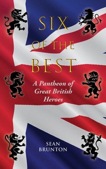 Six of the Best: A Pantheon of Great British Heroes - Sean Brunton ...