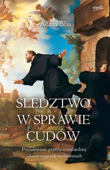Śledztwo w sprawie cudów. Poszukiwanie prawdy o najbardziej ...