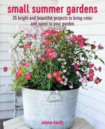 Small Summer Gardens: 35 Bright and Beautiful Projects to Bring Color ...