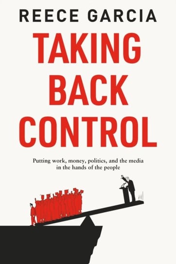 Taking Back Control: Putting Work, Money, Politics and the Media in the Hands of the People ...