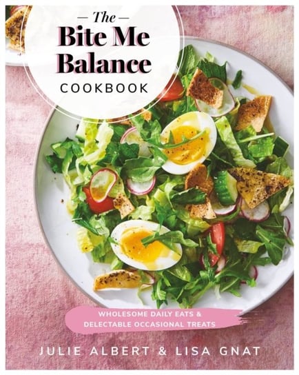 The Bite Me Balance Cookbook: Wholesome Daily Eats & Delectable Occasional Treats - Julie Albert ...