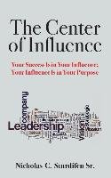 The Center of Influence: Your Success Is in Your Influence; Your ...