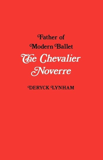 The Chevalier Noverre, Father of Modern Ballet - Lynham Deryck ...