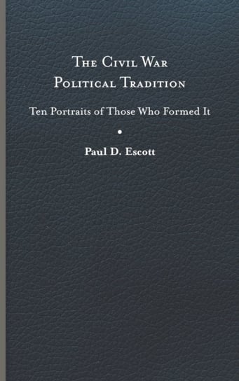 The Civil War Political Tradition: Ten Portraits of Those Who Formed It ...