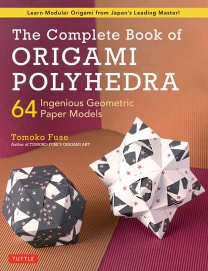 The Complete Book of Origami Polyhedra: 64 Ingenious Geometric Paper ...