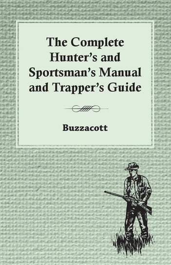 The Complete Hunter's And Sportsman's Manual And Trapper's Guide ...
