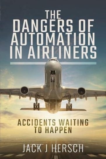 The Dangers of Automation in Airliners: Accidents Waiting to Happen - Jack J. Hersch | Książka w ...