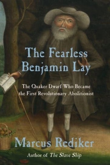 The Fearless Benjamin Lay: The Quaker Dwarf Who Became the First ...