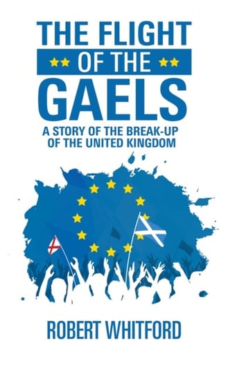 The Flight of the Gaels: A story of the break-up of the United Kingdom ...