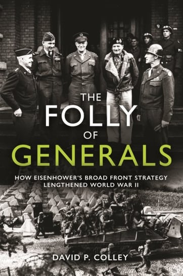 The Folly of Generals: How Eisenhowers Broad Front Strategy Lengthened ...