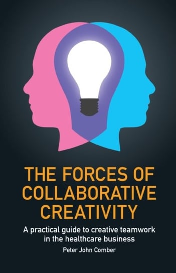 The Forces of Collaborative Creativity. A practical guide to creative teamwork in the healthcare ...