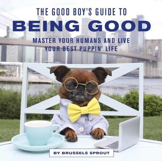 The Good Boys Guide to Being Good: Master Your Humans and Live Your ...