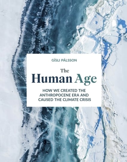 The Human Age: How we created the Anthropocene epoch and caused the ...