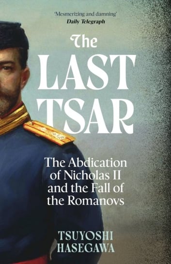The Last Tsar. The Abdication of Nicholas II and the Fall of the ...