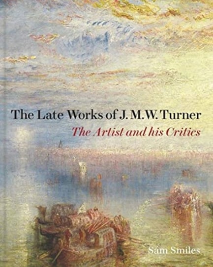 The Late Works of J. M. W. Turner - The Artist and his Critics - Samuel ...