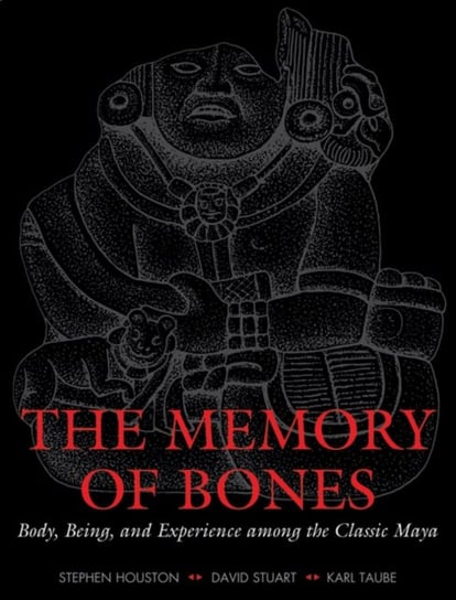 The Memory of Bones: Body, Being, and Experience among the Classic Maya ...