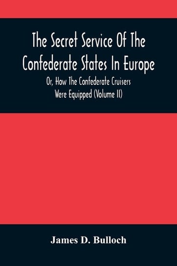 The Secret Service Of The Confederate States In Europe, Or, How The ...