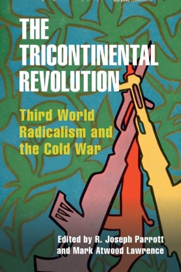 The Tricontinental Revolution: Third World Radicalism and the Cold War ...