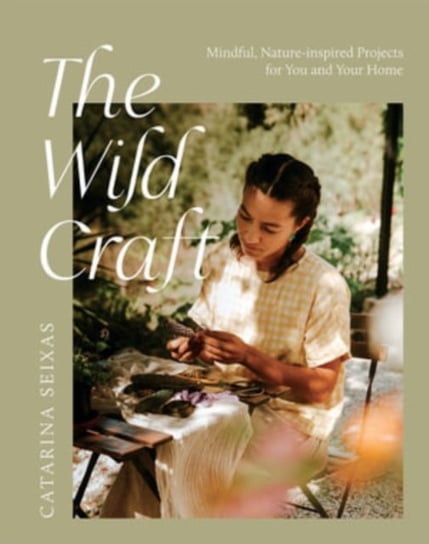 The Wild Craft: Mindful, Nature-Inspired Projects for You and Your Home ...