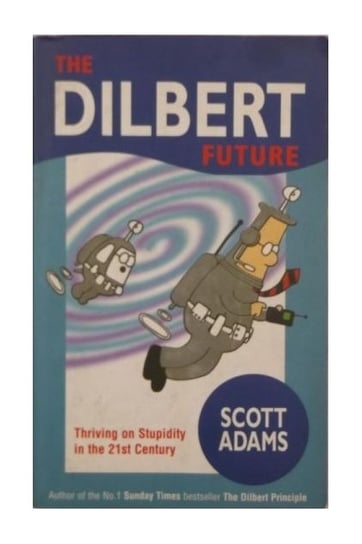 Thriving on Stupidity in the 21st Century. The Dilbert Future - Adams ...