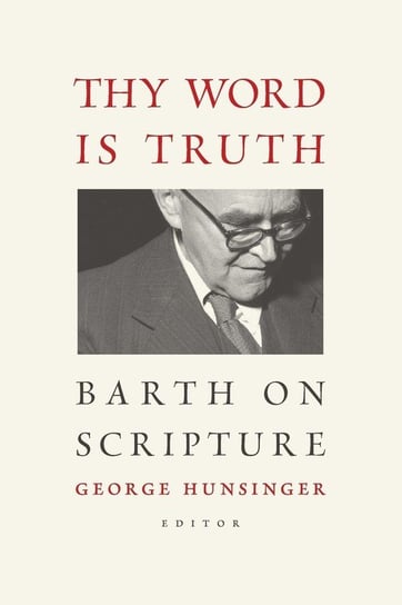 Thy Word Is Truth: Barth on Scripture - George Hunsinger | Książka w Empik