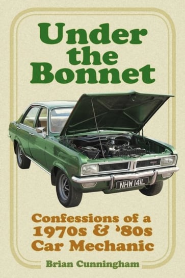 Under the Bonnet: Confessions of a 1970s & 80s Car Mechanic - Brian ...