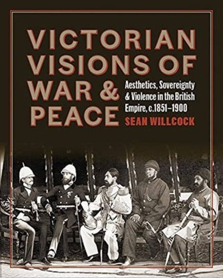 Victorian Visions of War and Peace - Aesthetics, Sovereignty, and ...