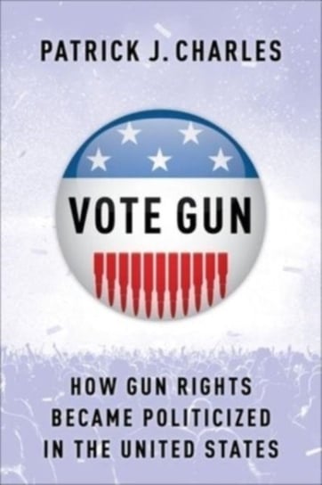 Vote Gun: How Gun Rights Became Politicized in the United States ...