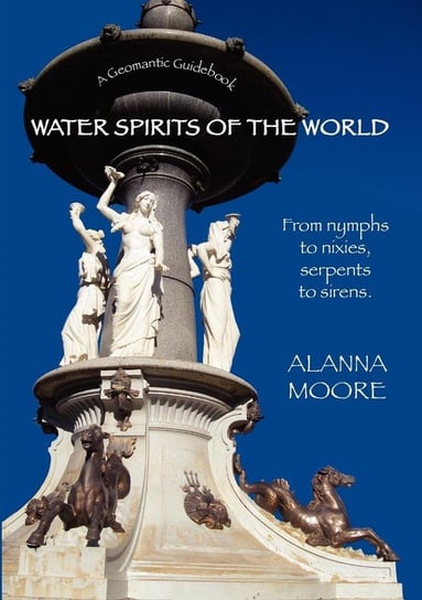 Water Spirits of the World - From Nymphs to Nixies, Serpents to Sirens ...