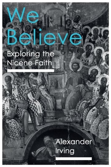 We Believe: Exploring The Nicene Faith - Alexander Irving | Książka w Empik
