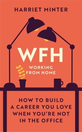WFH (Working From Home): How to build a career you love when youre not ...