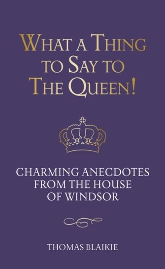 What a Thing to Say to the Queen!: Charming anecdotes from the House of ...