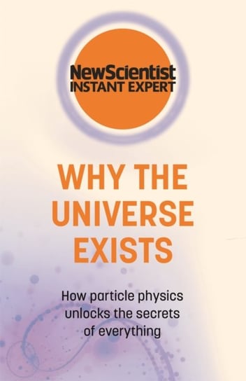 Why the Universe Exists. How particle physics unlocks the secrets of ...