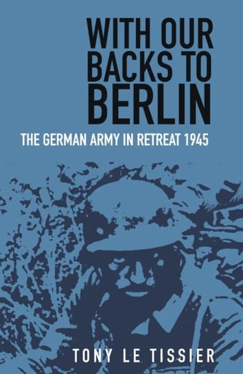 With Our Backs to Berlin: The German Army in Retreat 1945 - Tony ...