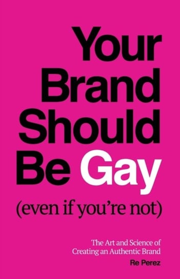 Your Brand Should Be Gay (Even If Youre Not). The Art and Science of ...