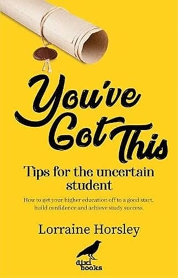 Youve Got This. Tips for the uncertain student. How to get your higher ...