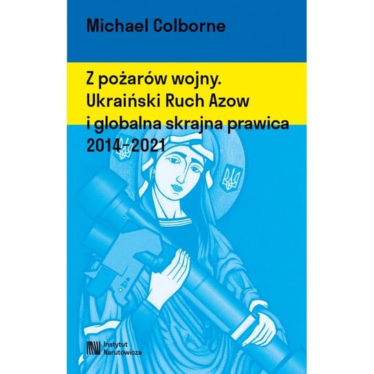 Z pożarów wojny. Ukraiński Ruch Azow i globalna skrajna prawica 2014 ...